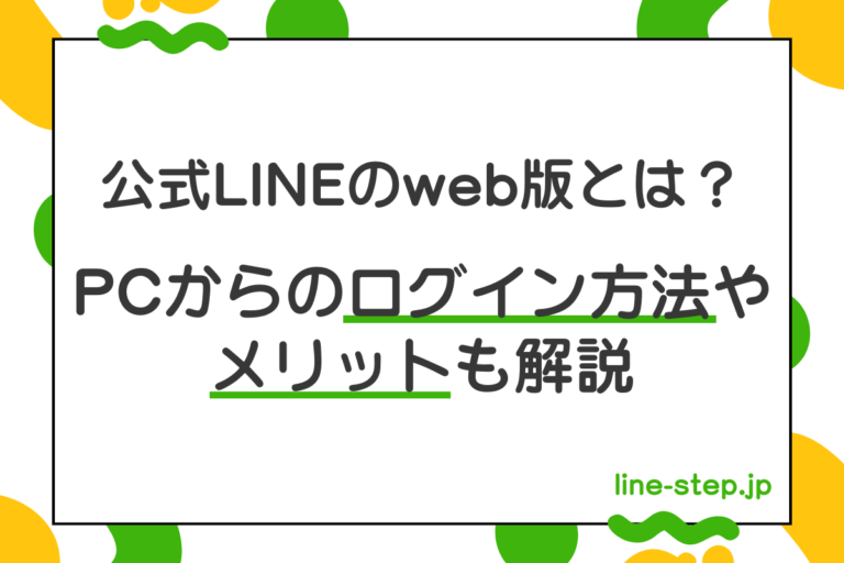 公式LINEのWeb版とは？PCからのログイン方法やメリットを解説 | linestep media